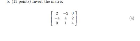 Solved B 15 Points Invert The Matrix 2 4 0 2 0 4 2 1 4