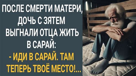 После смерти матери дочь с зятем выгнали отца жить в сарай Иди в сарай Там теперь твое место