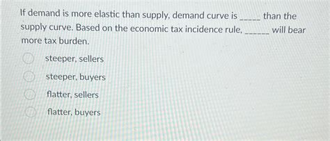 Solved If Demand Is More Elastic Than Supply Demand Curve Chegg Com