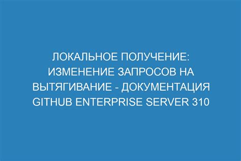 Блог Локальное получение изменение запросов на вытягивание Документация Github Enterprise