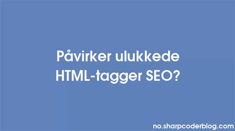 Påvirker Ulukkede Html Tagger Seo Sharp Coder Blog