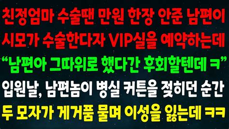 실화사연 친정엄마 수술땐 만원 한장 안준 남편이 시모가 수술한다자 Vip실 예약하는데 남편아 후회할텐데ㅋ 입원날 남편이 입원실 커튼을 젖히던 순간 두 모자가 게거품