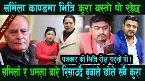 पत्रकारको डरलाग्दो खेल सर्मिला र धमला काण्ड बारे बुवा ले रिसाउदै खोले