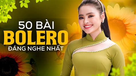 ĐÂy ChÍnh LÀ 50 BÀi Bolero ĐÁng Nghe NhẤt TỪ XƯa ĐẾn Nay Tuyệt Đỉnh