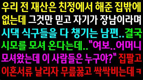 실화사연우리 전 재산은 친정에서 해준 집밖에 없는데 그것만 믿고 장남이라며 시댁 식구들을 다 챙기는 남편집팔고 이혼서류 날리자 싹싹비는데ㅋ 신청사연 사이다썰 사연