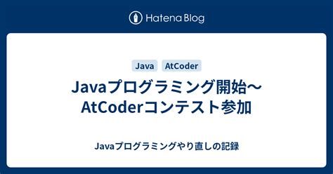 Javaプログラミング開始〜atcoderコンテスト参加 Javaプログラミングやり直しの記録