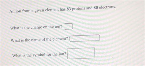 Solved An Ion From A Given Element Has 83 Protons And 80