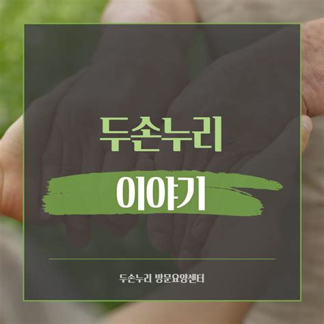 노인장기요양보험 제도란 두손누리 방문요양센터 ㅣ 두손누리 이야기