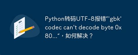 Python转码UTF 报错 gbk codec can t decode byte x 如何解决 Golang学习网