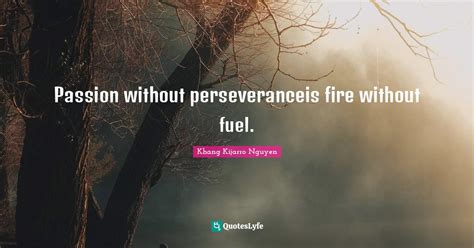 Passion Without Perseveranceis Fire Without Fuel Quote By Khang