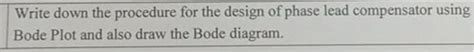 Write Down The Procedure For The Design Of Phase Lead Compensator Using Bode Plot And Also Draw