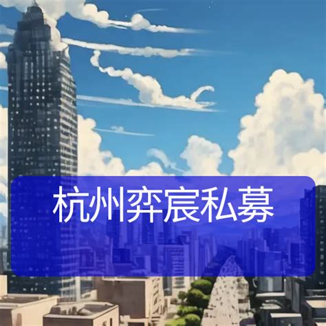 杭州弈宸私募资料简介 排行榜123网
