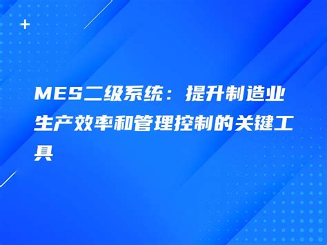 Mes二级系统：提升制造业生产效率和管理控制的关键工具 金智达软件