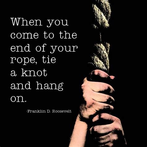When You Come To The End Of Your Rope Tie A Knot And Hang On