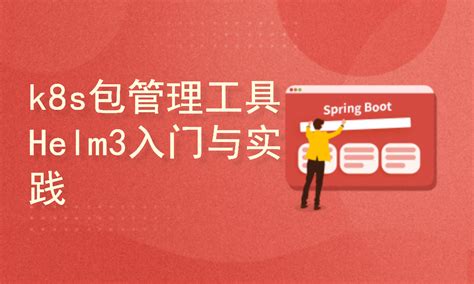 Kubernetesk8s集群包管理工具helm3入门与实践【共48课时】k8s课程 51cto学堂