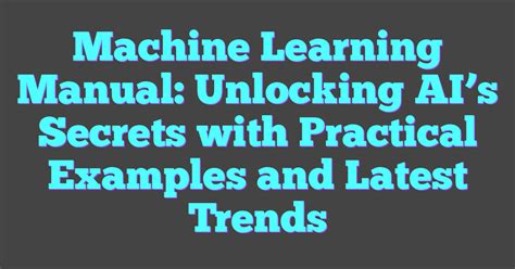 Machine Learning Manual Unlocking Ais Secrets With Practical Examples And Latest Trends