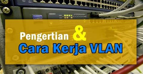 Pengertian Dan Cara Kerja Vlan Pada Jaringan