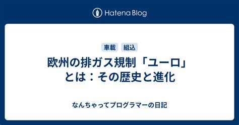 欧州の排ガス規制「ユーロ」とは：その歴史と進化 なんちゃってプログラマーの日記