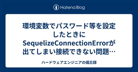 環境変数でパスワード等を設定したときにsequelizeconnectionerrorが出てしまい接続できない問題の解決 ハードウェアエンジニアの備忘録