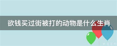 欲钱买过街被打的动物是什么生肖 业百科