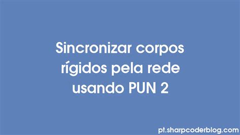 Sincronizar Corpos Rígidos Pela Rede Usando Pun 2 Sharp Coder Blog