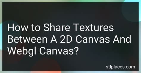How To Share Textures Between A 2d Canvas And Webgl Canvas In 2025