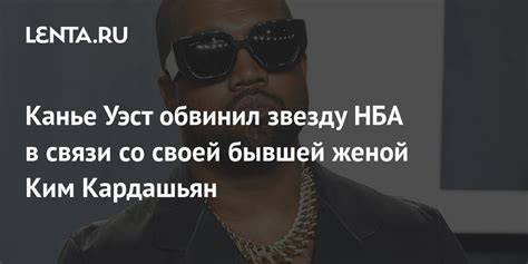Канье Уэст обвинил звезду НБА в связи со своей бывшей женой Ким Кардашьян Музыка Культура