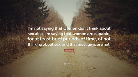 Dave Barry Quote Im Not Saying That Women Dont Think About Sex Also Im Saying That Women