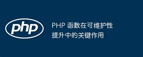 Php 函数在可维护性提升中的关键作用 美云