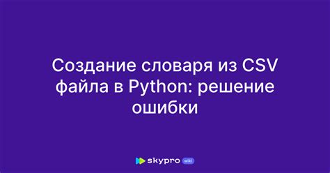 Создание словаря из Csv файла в Python решение ошибки