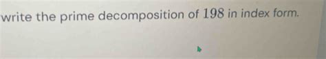 Solved Write The Prime Decomposition Of 198 In Index Form [math]
