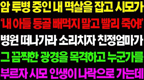 실화사연 암 투병 중인 내 멱살을 잡고 시모가 내 아들 등골 빼 먹지 말고 빨리 죽어 하며 병원 떠나가라 소리치자 친정