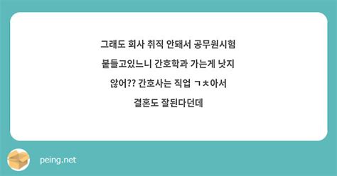 그래도 회사 취직 안돼서 공무원시험 붙들고있느니 간호학과 가는게 낫지 않어 간호사는 직업 ㄱㅊ아서 Peing 질문함