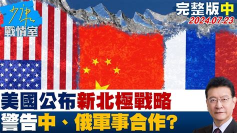 【完整版中集】美國公布新北極戰略 警告中國大陸、俄羅斯軍事合作 少康戰情室 20240723 Youtube