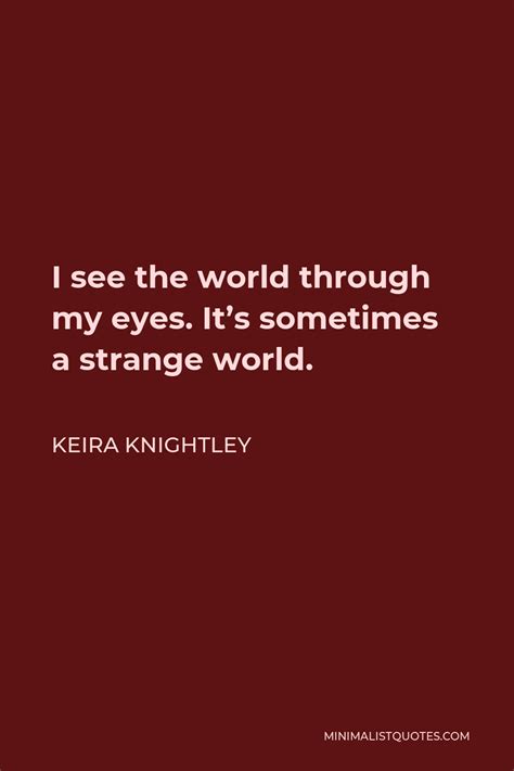 Keira Knightley Quote I See The World Through My Eyes It S Sometimes