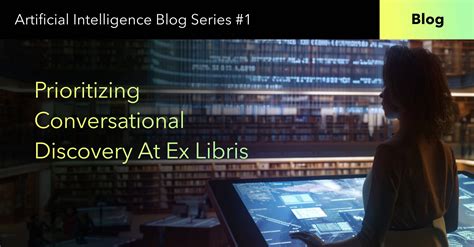 Artificial Intelligence Blog Series Prioritizing Conversational Discovery At Ex Libris Ex Libris