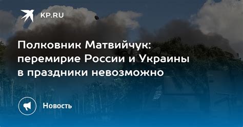 Полковник Матвийчук перемирие России и Украины в праздники невозможно Kp Ru