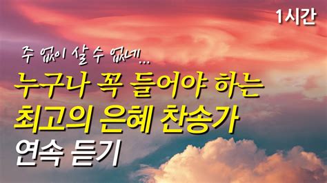 주 없이 살 수 없네 누구나 꼭 들어야 하는 최고의 은혜 찬송가 모음찬송가1시간연속듣기 중간광고없는찬양 찬송가모음 Youtube