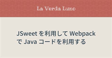 Jsweet を利用して Webpack で Java コードを利用する La Verda Luno
