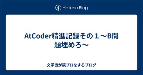 Atcoder精進記録その1～b問題埋めろ～ 文学徒が競プロをするブログ