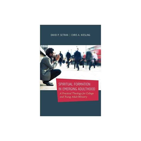 Spiritual Formation In Emerging Adulthood By Chris A Kiesling And David