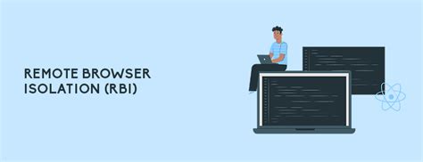 Remote Browser Isolation To Simplify Your Security Posture