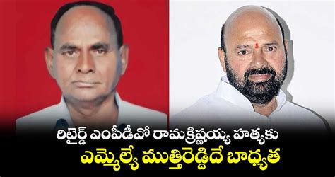 రిటైర్డ్ ఎంపీడీవో రామక్రిష్ణయ్య హత్యకు ఎమ్మెల్యే ముత్తిరెడ్దిదే బాధ్యత