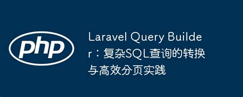 Laravel Query Builder Conversion And Efficient Paging Practice Of Complex Sql Queries Php