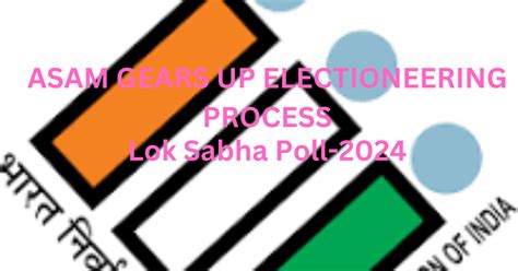 Lok Sabha Poll 2024 Assam Gears Up Electioneering Process