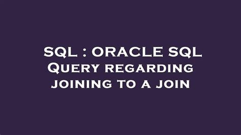sql oracle sql query regarding joining to a join youtube
