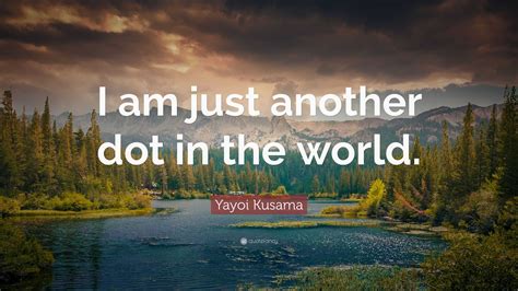 Yayoi Kusama Quote I Am Just Another Dot In The World”