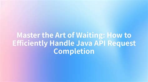 Master The Art Of Waiting How To Efficiently Handle Java Api Request