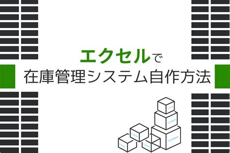 Excel（エクセル）で在庫管理システムを自作する方法！問題点と構築時のポイントを解説