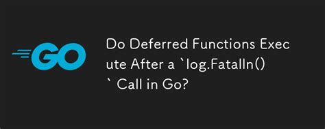 Go 中的「logfatalln」呼叫後延遲函數是否執行？ Golang Php中文網